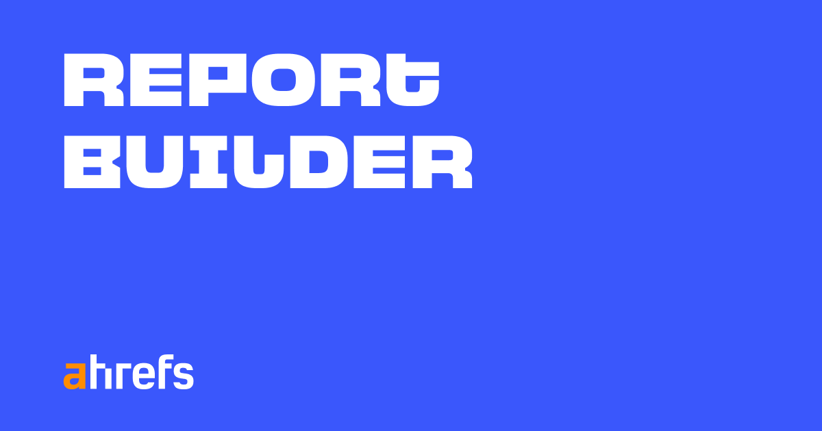 Ahrefs Report Builder | SEO Reporting Tool